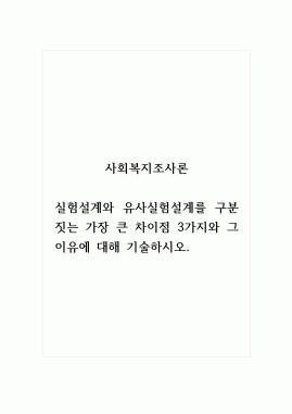 사회복지조사론_실험설계와 유사실험설계를 구분 짓는 가장 큰 차이점 3가지와 그 이유에 대해 기술하시오.-1페이지