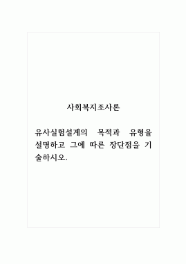 사회복지조사론_유사실험설계의 목적과 유형을 설명하고 그에 따른 장단점을 기술하시오.-1페이지