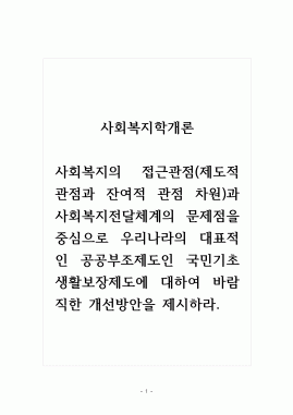 사회복지학개론_사회복지의 접근관점(제도적 관점과 잔여적 관점 차원)과 사회복지전달체계의 문제점을 중심으로 우리나라의 대표적인 공공부조제도인 국민기초생활보장제도에 대하여 바람직한 개선방안을 제시하라.-1페이지