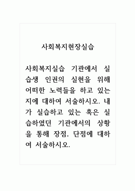 사회복지현장실습_사회복지실습 기관에서 실습생 인권의 실현을 위해 어떠한 노력들을 하고 있는지에 대하여 서술하시오. 내가 실습하고 있는 혹은 실습하였던 기관에서의 상황을 통해 장점, 단점에 대하여 서술하시오.-1페이지