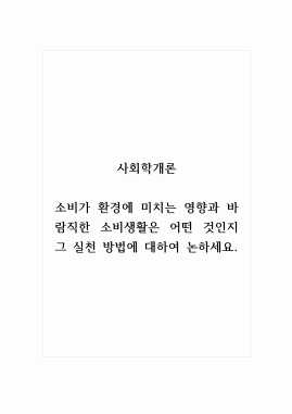 사회학개론_소비가 환경에 미치는 영향과 바람직한 소비생활은 어떤 것인지, 그 실천방법에 대하여 논하세요. (3)-1페이지