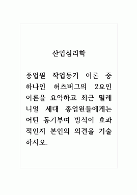 산업심리학_종업원 작업동기 이론 중 하나인 허츠버그의 2요인 이론을 요약하고 최근 밀레니얼 세대 종업원들에게는 어떤 동기부여 방식이 효과적인지 본인의 의견을 기술하시오.-1페이지