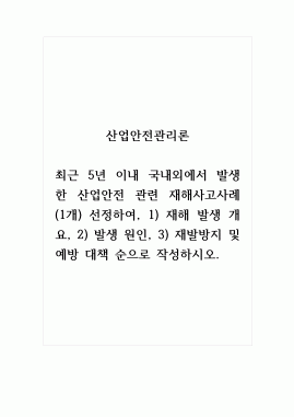 산업안전관리론_최근 5년 이내 국내외에서 발생한 산업안전 관련 재해사고사례 (1개) 선정하여, 1) 재해 발생 개요, 2) 발생 원인, 3) 재발방지 및 예방 대책 순으로 작성하시오.-1페이지