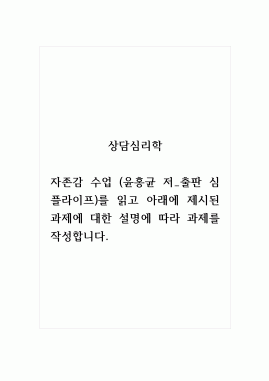 상담심리학_자존감 수업 (윤홍균 저_출판 심플라이프)를 읽고 아래에 제시된 과제에 대한 설명에 따라 과제를 작성합니다.-1페이지