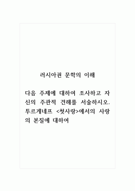 러시아권문학의이해_다음 주제에 대하여 조사하고 자신의 주관적 견해를 서술하시오(투르게네프 첫사랑에서의 사랑의 본질에 대하여)-1페이지