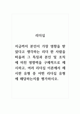 리더십_지금까지 본인이 가장 영향을 받았다고 생각하는 리더 한 사람을 떠올려 그 특징과 본인 및 조직에 미친 영향력을 구체적으로 제시하고, 여러 리더십 이론에서 제시한 유형 중 어떤 리더십 유형에 해당하는지를 평가하시오.-1페이지