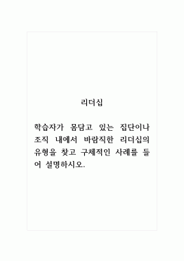 리더십_학습자가 몸담고 있는 집단이나 조직 내에서 바람직한 리더십의 유형을 찾고 구체적인 사례를 들어 설명하시오.-1페이지