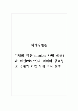 마케팅원론_기업의 미션(mission 사명 使命)과 비전(vision)의 의의와 중요성 및 국내외 기업 사례 조사 설명-1페이지