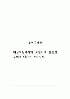 무역학개론_해상보험에서의 보험가액 불변경주의에 대하여 논하시오.-1페이지