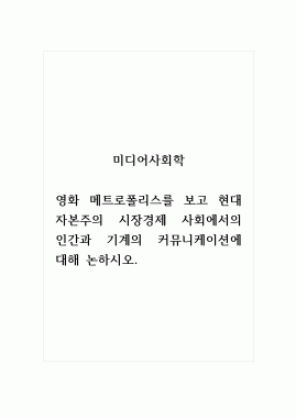 미디어사회학(영화에세이)_영화 메트로폴리스를 보고 현대 자본주의 시장경제 사회에서의 인간과 기계의 커뮤니케이션에 대해 논하시오.-1페이지