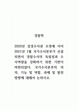 경찰학_2020년 검경수사권 조정에 이어 2021년 1월 국가수사본부가 신설되면서 경찰수사의 독립성과 수사역량을 강화하기 위한 기반이 마련되었다. 국가수사본부의 의의, 기능 및 역할, 과제 및 발전방향에 대해서 논하시오.-1페이지