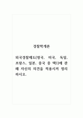 경찰학개론_외국경찰제도(영국, 미국, 독일, 프랑스, 일본, 중국 중 택1)에 관해 자신의 의견을 적용시켜 정리하시오.-1페이지