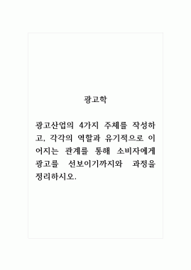 광고학_광고산업의 4가지 주체를 작성하고, 각각의 역할과 유기적으로 이어지는 관계를 통해 소비자에게 광고를 선보이기까지와 과정을 정리하시오.-1페이지