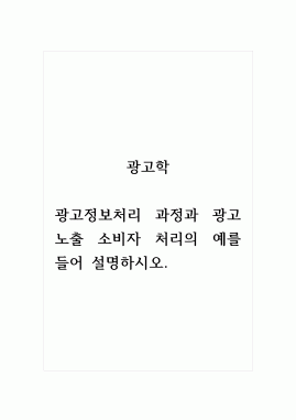 광고학_광고정보처리 과정과 광고노출 소비자 처리의 예를 들어 설명하시오.-1페이지