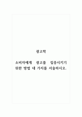 광고학_소비자에게 광고를 집중시키기 위한 방법 네 가지를 서술하시오.-1페이지