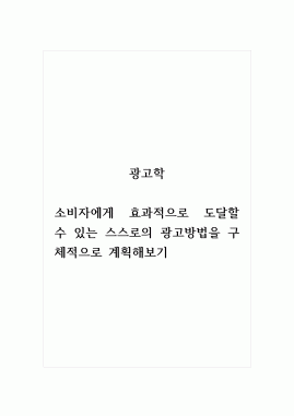 광고학_소비자에게 효과적으로 도달할 수 있는 스스로의 광고방법을 구체적으로 계획해보기-1페이지