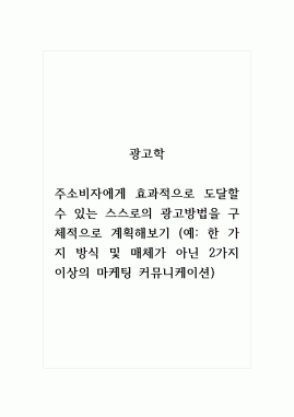 광고학_주소비자에게 효과적으로 도달할 수 있는 스스로의 광고방법을 구체적으로 계획해보기 (예를 들어, 한 가지 방식 및 매체가 아닌 2가지 이상의 마케팅 커뮤니케이션)-1페이지