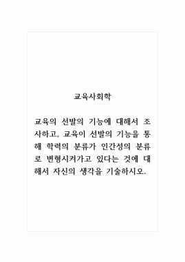 교육사회학_교육의 선발의 기능에 대해서 조사하고, 교육이 선발의 기능을 통해 학력의 분류가 인간성의 분류로 변형시켜가고 있다는 것에 대해서 자신의 생각을 기술하시오.-1페이지