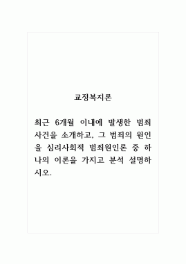 교정복지론_최근 6개월 이내에 발생한 범죄사건을 소개하고, 그 범죄의 원인을 심리사회적 범죄원인론 중 하나의 이론을 가지고 분석 설명하시오.-1페이지