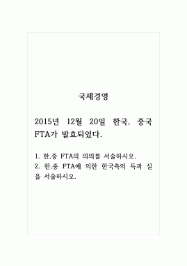 국제경영_2015년 12월 20일 한국,중국 FTA가 발효되었다. 1. 한,중 FTA의 의의를 서술하시오.2. 한,중 FTA에 의한 한국측의 득과 실을 서술하시오.-1페이지