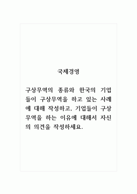 국제경영_구상무역의 종류와 한국의 기업들이 구상무역을 하고 있는 사례에 대해 작성하고, 기업들이 구상무역을 하는 이유에 대해서 자신의 의견을 작성하세요. (2)-1페이지