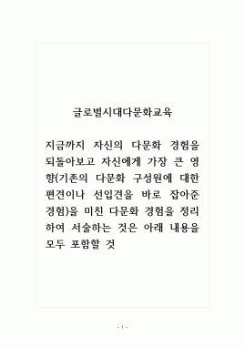 글로벌시대다문화교육 지금까지 자신의 다문화 경험을 되돌아보고 자신에게 가장 큰 영향(기존의 다문화 구성원에 대한 편견이나 선입견을 바로 잡아준 경험)을 미친 다문화 경험을 정리하여 서술하는 것은 아래 내용을 모두 포함할 것-1페이지