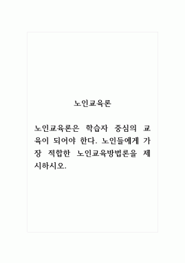 노인교육론_노인교육론은 학습자 중심의 교육이 되어야 한다. 노인들에게 가장 적합한 노인교육방법론을 제시하시오. -1페이지