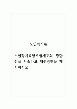 노인복지론_노인장기요양보험제도의 장, 단점을 서술하고 개선방안을 제시하시오.-1페이지