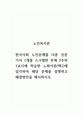 노인복지론_한국사회 노인문제를 다룬 신문기사 1개를 스크랩한 후에 2주차 1교시에 학습한 노화이론(택1)에 입각하여 해당 문제를 설명하고 해결방안을 제시하시오.-1페이지