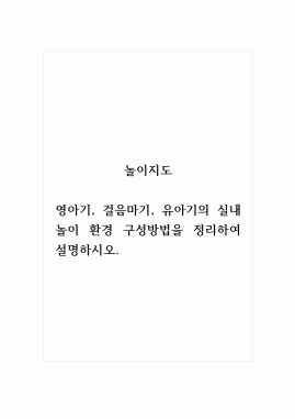 놀이지도_영아기, 걸음마기, 유아기의 실내놀이 환경 구성방법을 정리하여 설명하시오.-1페이지