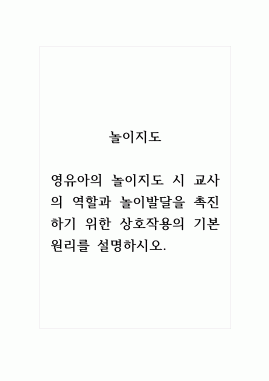 놀이지도_영유아의 놀이지도 시 교사의 역할과 놀이발달을 촉진하기 위한 상호작용의 기본원리를 설명하시오.-1페이지