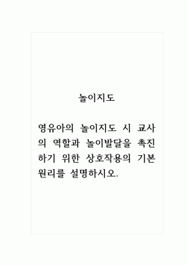 놀이지도_영유아의 놀이지도 시 교사의 역할과 놀이발달을 촉진하기 위한 상호작용의 기본원리를 설명하시오.-1페이지