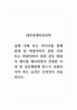 대인관계의심리학_실제 사례 또는 미디어를 통해 알게 된 바람직하지 못한 사과 또는 바람직하지 못한 갈등 해결의 예시를 제시하면서 진정한 사과 및 갈등해결에 반드시 포함되어야 하는 요건은 무엇인지 서술하시오.-1페이지