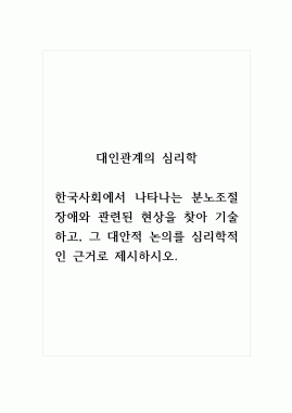 대인관계의심리학_한국사회에서 나타나는 분노조절장애와 관련된 현상을 찾아 기술하고, 그 대안적 논의를 심리학적인 근거로 제시하시오.-1페이지