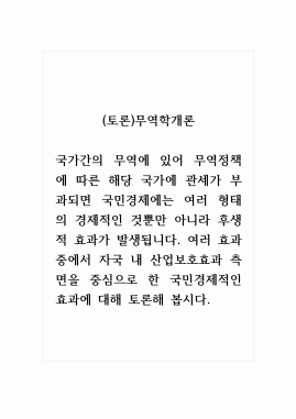 (토론)무역학개론_국가간의 무역에 있어 무역정책에 따른 해당 국가에 관세가 부과되면 국민경제에는 여러 형태의 경제적인 것뿐만 아니라 후생적 효과가 발생됩니다. 여러 효과 중에서 자국내 산업보호효과 측면을 중심으로 한 국민경제적인 효과에 대해 토론해 봅시다.-1페이지