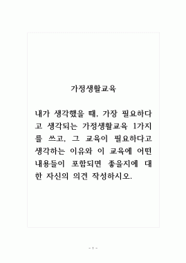 가정생활교육 내가 생각했을 때, 가장 필요하다고 생각되는 가정생활교육 1가지를 쓰고, 그 교육이 필요하다고 생각하는 이유와 이 교육에 어떤 내용들이 포함되면 좋을지에 대한 자신의 의견 작성 하시오.-1페이지