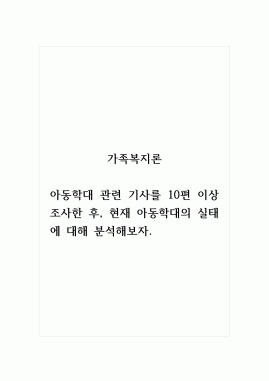 가족복지론_아동학대 관련 기사를 10편 이상 조사한 후, 현재 아동학대의 실태에 대해 분석해보자.-1페이지