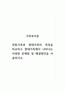 가족복지론_전통가족과 현대가족의 특징을 비교하고 현대가족에서 나타나는 다양한 문제점 및 해결방안을 서술하시오.-1페이지