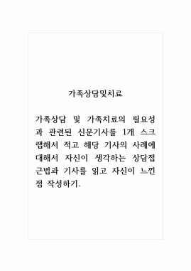 가족상담및치료_가족상담 및 가족치료의 필요성과 관련된 신문기사를 1개 스크랩해서 적고 해당 기사의 사례에 대해서 자신이 생각하는 상담접근법과 기사를 읽고 자신이 느낀 점 작성하기.-1페이지