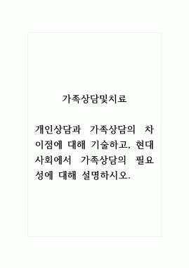 가족상담및치료_개인상담과 가족상담의 차이점에 대해 기술하고, 현대사회에서 가족상담의 필요성에 대해 설명하시오.-1페이지