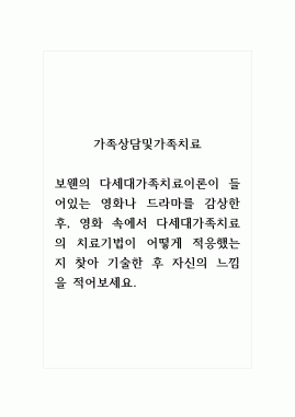 가족상담및치료_보웬의 다세대가족치료이론이 들어있는 영화나 드라마를 감상한 후, 영화 속에서 다세대가족치료의 치료기법이 어떻게 적응했는지 찾아 기술한 후 자신의 느낌을 적어보세요.-1페이지