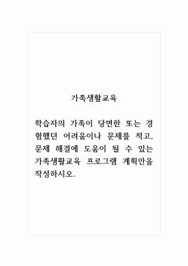 가족생활교육_학습자의 가족이 당면한 또는 경험했던 어려움이나 문제를 적고, 문제 해결에 도움이 될 수 있는 가족생활교육 프로그램 계획안을 작성하시오.-1페이지