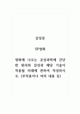 감상문(SF영화) 영화에 나오는 공상과학에 간단한 원리와 감상과 해당 기술이 적용될 미래에 관하여 작성하시오. (부작용이나 여러 내용 등)-1페이지