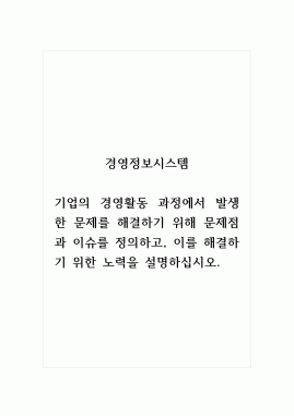 경영정보시스템_기업의 경영활동 과정에서 발생한 문제를 해결하기 위해 문제점과 이슈를 정의하고, 이를 해결하기 위한 노력을 설명하십시오.-1페이지