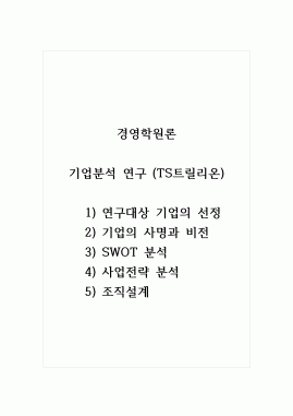 경영학원론_기업분석 연구 TS트릴리온 1) 연구대상 기업의 선정 2) 기업의 사명과 비전 3) SWOT 분석 4) 사업전략 분석 5) 조직설계-1페이지