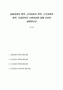 실질과세의 원칙, 신의성실의 원칙, 근거과세의 원칙, 조세감면의 사후관리에 대해 간단히 설명하시오-1페이지