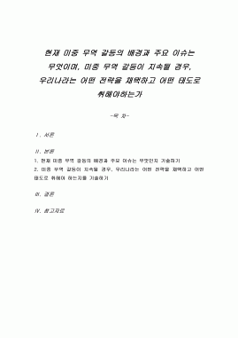 현재 미중 무역 갈등의 배경과 주요 이슈는 무엇이며, 미중 무역 갈등이 지속될 경우, 우리나라는 어떤 전략을 채택하고 어떤 태도로 취해야하는가-1페이지