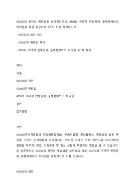 ADHD의 원인과 예방법을 요약정리하고, ADHD, 적대적 반항장애, 품행장애와의 차이점을 특성 중심으로 3가지 이상 제시하시오.-1페이지