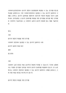 사회복지실천현장에서 윤리적 쟁점이 발생했을때 해결할 수 있는 준거틀(기준 원칙)들을 설명하시오. 이후 사회복지현장에서 발생될 수 있는 윤리적 딜레마의 사례를 소개하고, 윤리적 딜레마를 경험하게 되었다면 어떻게 해결할 것인지 설명하세요.-1페이지