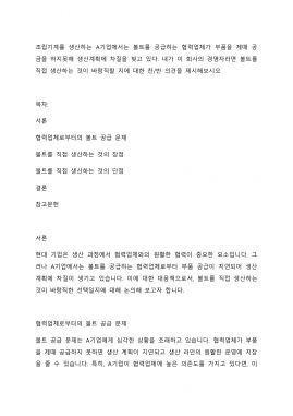 조립기계를 생산하는 A기업에서는 볼트를 공급하는 협력업체가 부품을 제때 공금을 하지못해 생산계획에 차질을 빚고 있다. 내가 이 회사의 경영자라면 볼트를 직접 생산하는 것이 바람직할 지에 대한 찬 반 의견을 제시해보시오-1페이지